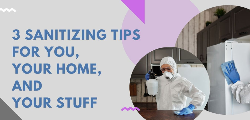 3 Sanitizing Tips for You, Your Home, and Your Stuff